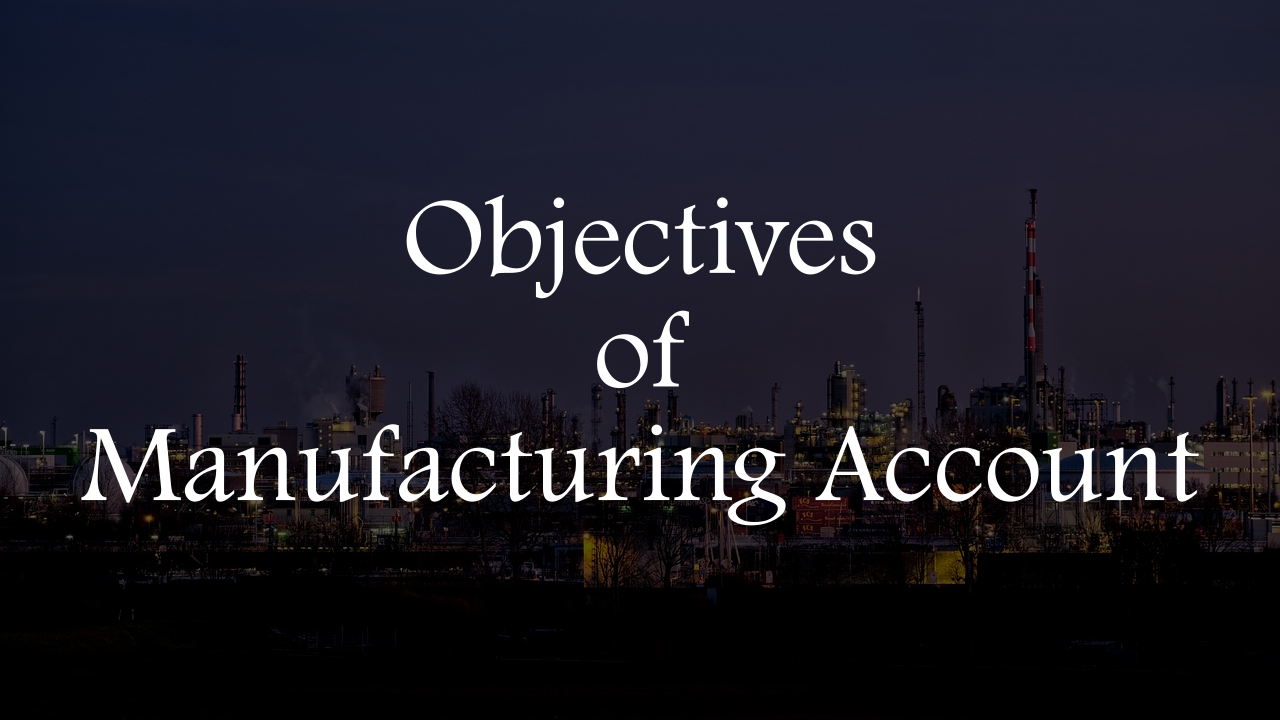 Objectives of Manufacturing Account